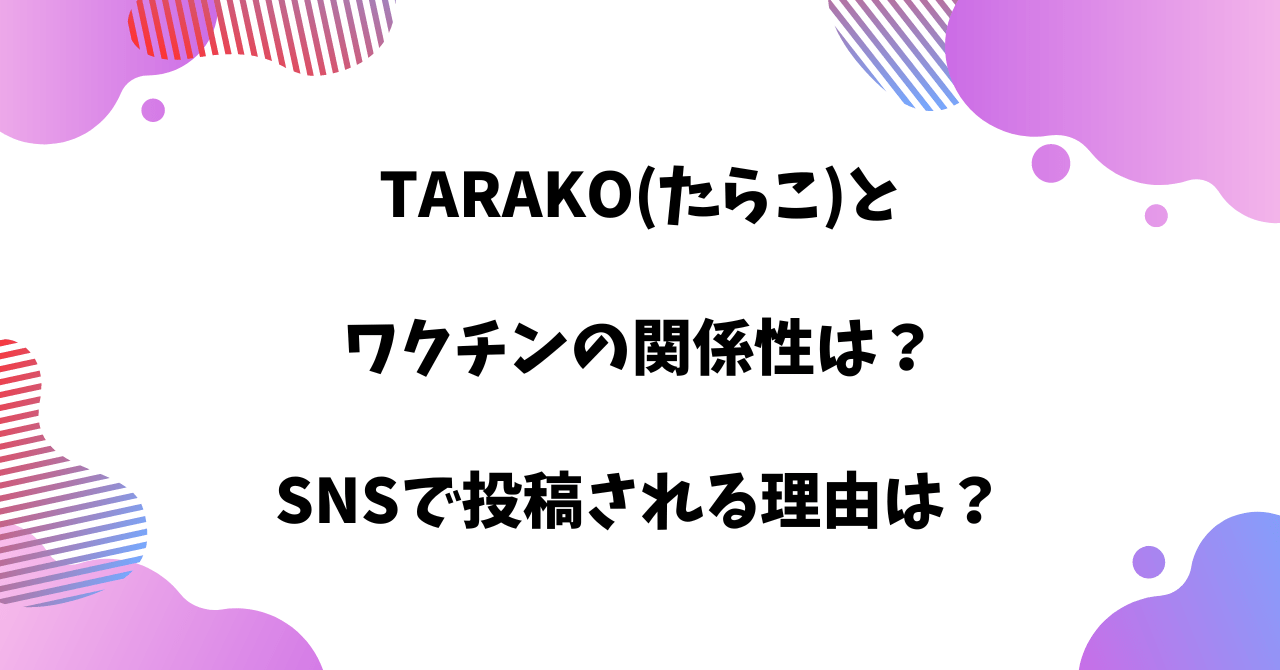 TARAKO(たらこ)とワクチンの関係性は？SNSで投稿される理由や反応は？?