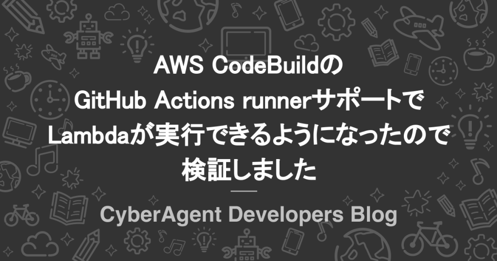 AWS CodeBuildのGitHub Actions runnerサポートでLambdaが実行できるようになったので検証しました | CyberAgent Developers Blog?